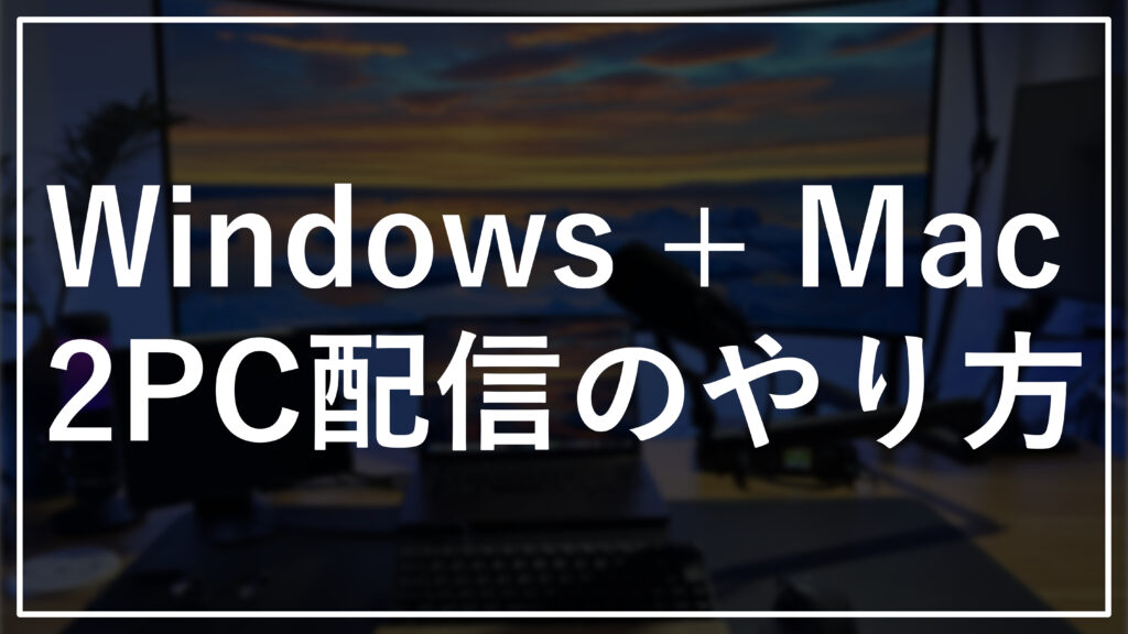 【初心者向け】2PC配信の始め方と必要な機材Windows + Mac – 仕事もゲームも配信も